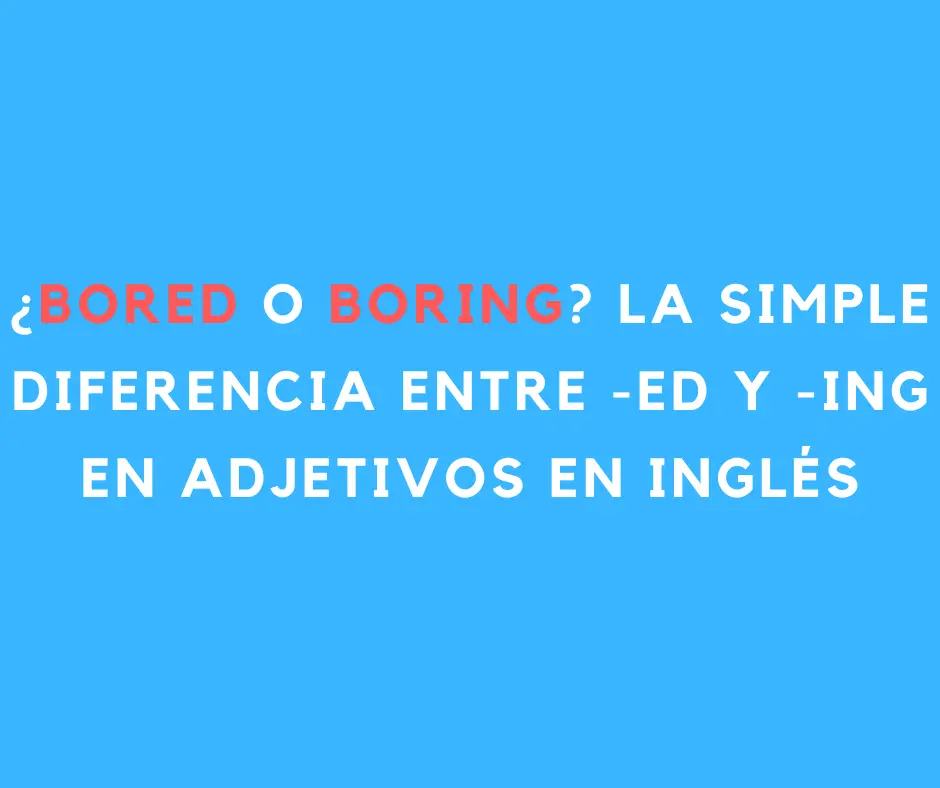 ¿Bored o boring? La simple diferencia entre -ED y -ING en adjetivos en ...