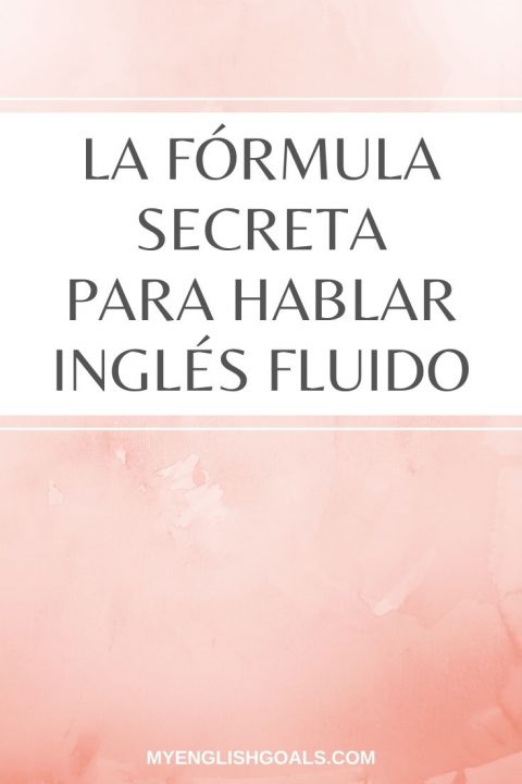¿Cuál es la fórmula secreta para hablar inglés fluido? - My English Goals
